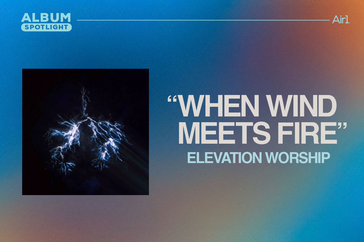 Album Spotlight Elevation Worship ‘when Wind Meets Fire Air1
